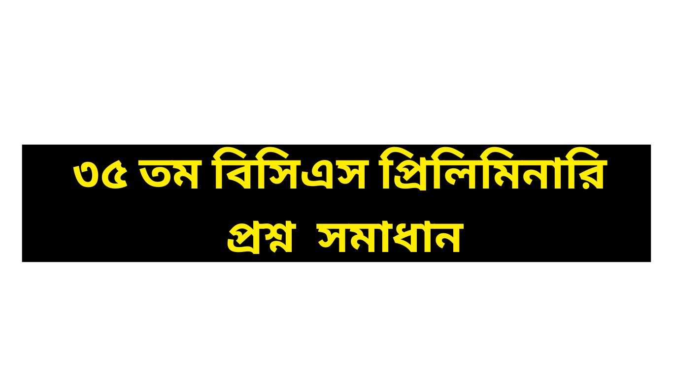 ৩৫ তম বিসিএস প্রশ্ন সমাধান - 35th BCS Question Solution